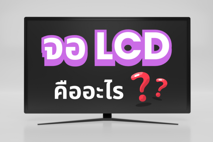 จอ LCD คืออะไร มีหน้าที่ทำอะไร พร้อมบอกข้อดีข้อเสีย